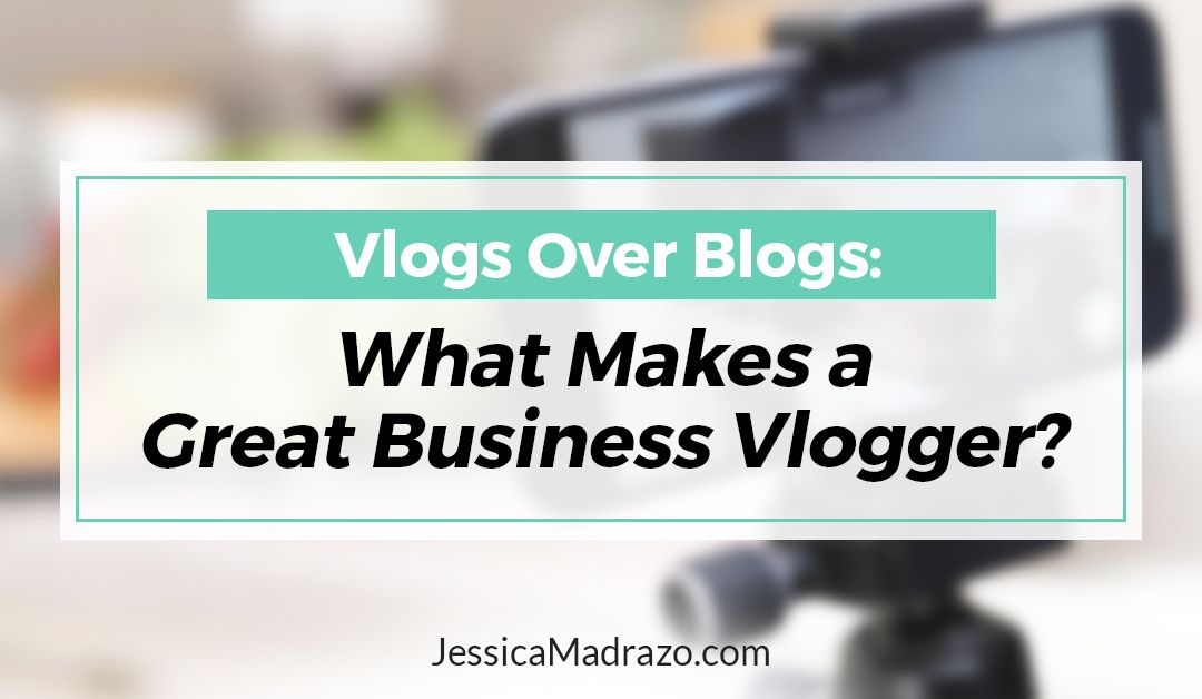 Vlogs Over Blogs: What Makes a Great Business Vlogger? | Jessica Madrazo